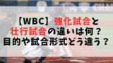【WBC】強化試合と壮行試合の違いは何？目的や試合形式どう違う？